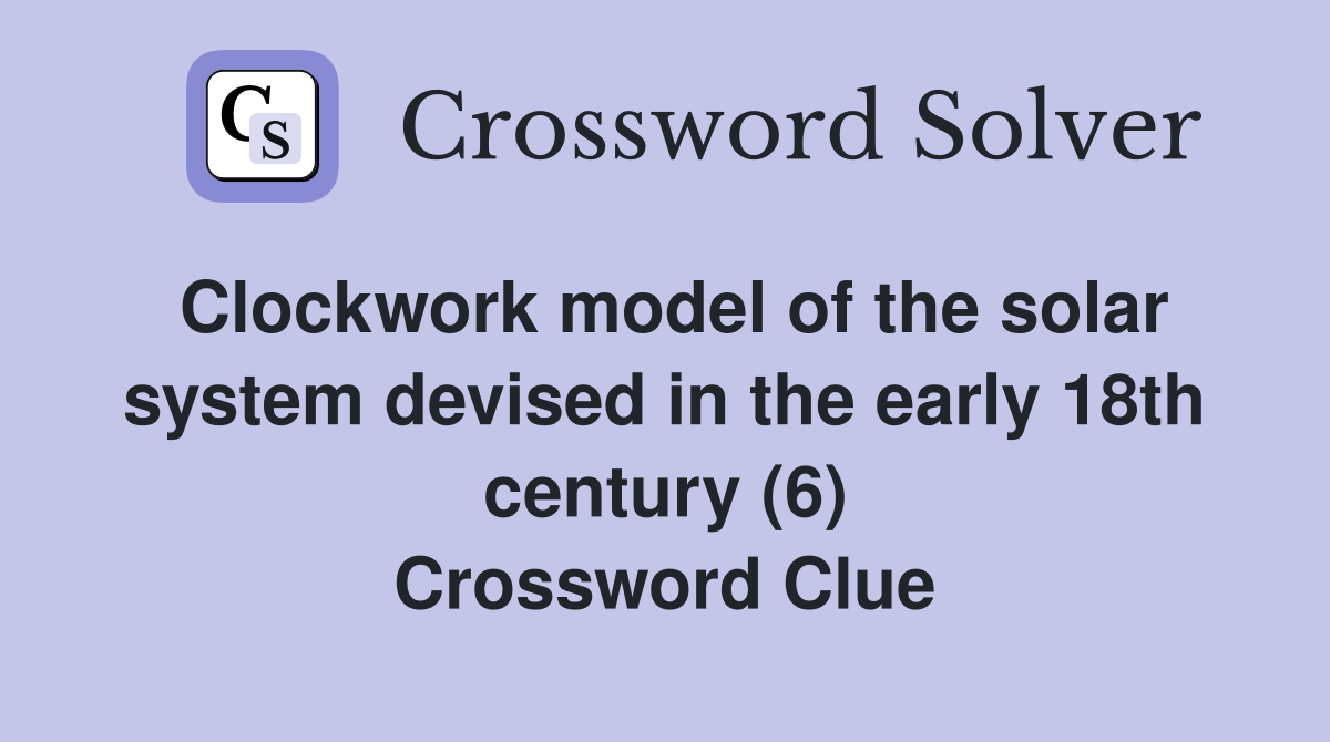 Clockwork model of the solar system devised in the early 18th century (6) - Crossword Clue ...